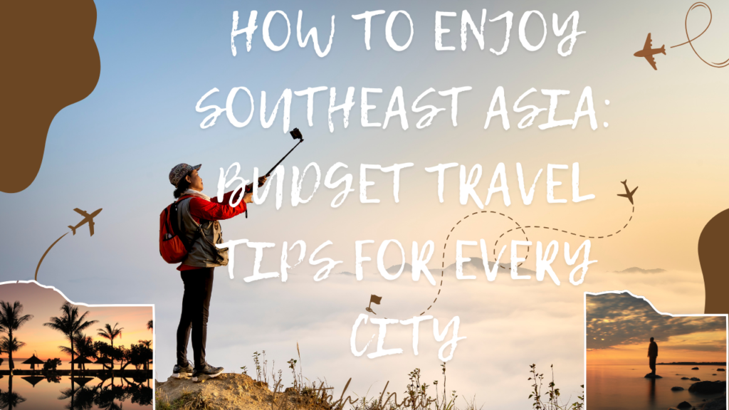 How to Enjoy Southeast Asia: Budget Travel Tips for Every City - ExploreHub