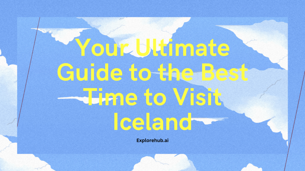 Your Ultimate Guide to the Best Time to Visit Iceland - ExploreHub