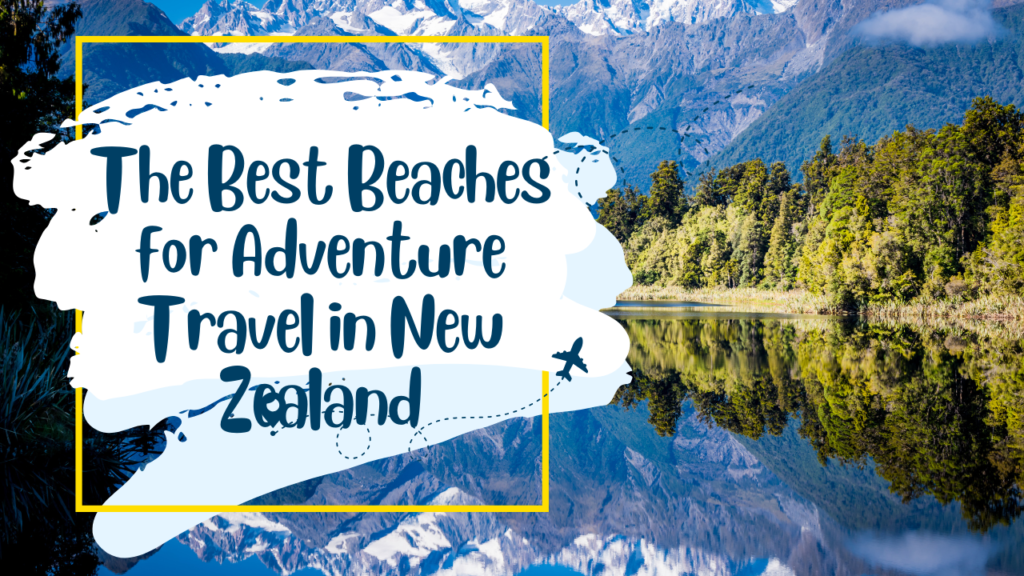The Best Beaches for Adventure Travel in New Zealand - ExploreHub
