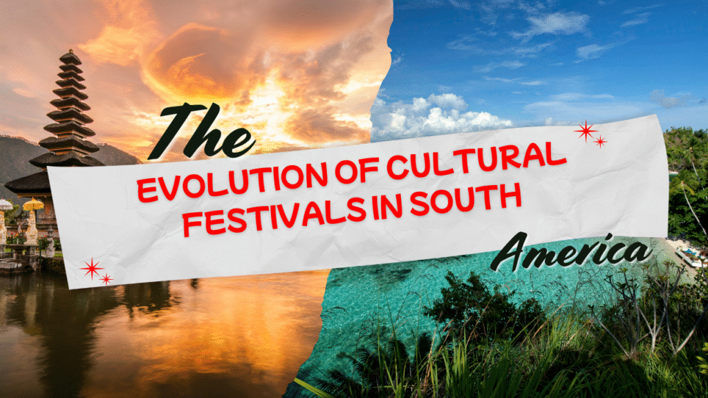 The Evolution of Cultural Festivals in South America - ExploreHub